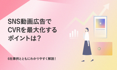 SNS動画広告でCVRを最大化するポイントは？6社事例とともにわかりやすく解説！