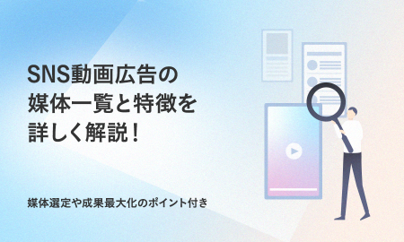 【2023年最新】SNS動画広告の媒体一覧と特徴を詳しく解説！媒体選定や成果最大化のポイント付き